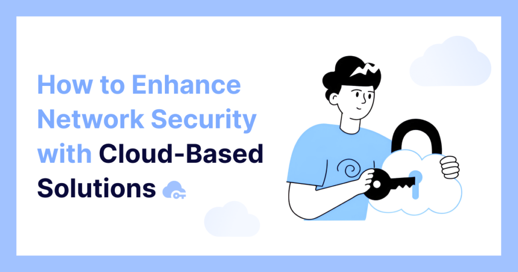 How to Enhance Network Security with Cloud-Based Solutions